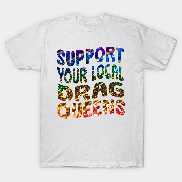 Drag Queen Support Your Local Drag Queens - Support Your Local Drag ... Drag Queen Support Your Local Drag Queens - Support Your Local Drag ...